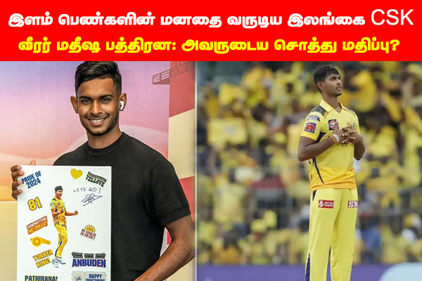 இளம் பெண்களின் மனதை வருடிய CSK வீரர் மதீஷ பத்திரன: அவருடைய சொத்து மதிப்பு?