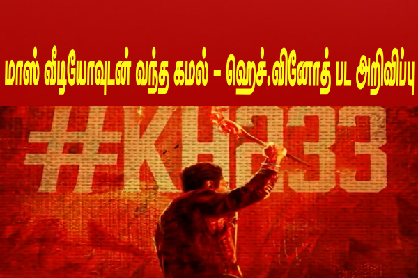 KH233: மாஸ் வீடியோவுடன் வந்த கமல் - ஹெச்.வினோத் பட அறிவிப்பு