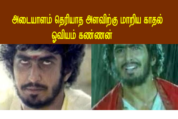 அடையாளம் தெரியாத அளவிற்கு மாறிய காதல் ஓவியம் கண்ணன்